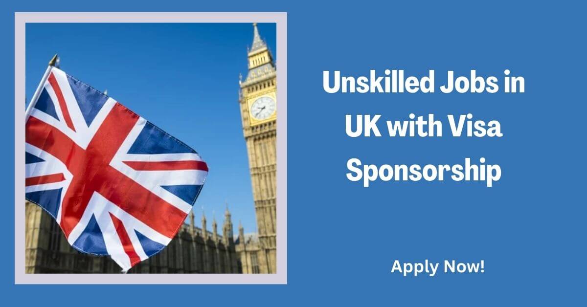 Unskilled Jobs in UK with Visa Sponsorship 2025 - Apply Now